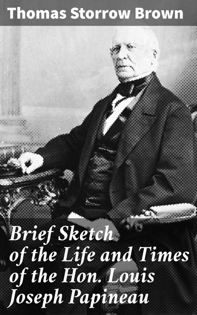 Brief Sketch of the Life and Times of the Hon. Louis Joseph Papineau ...