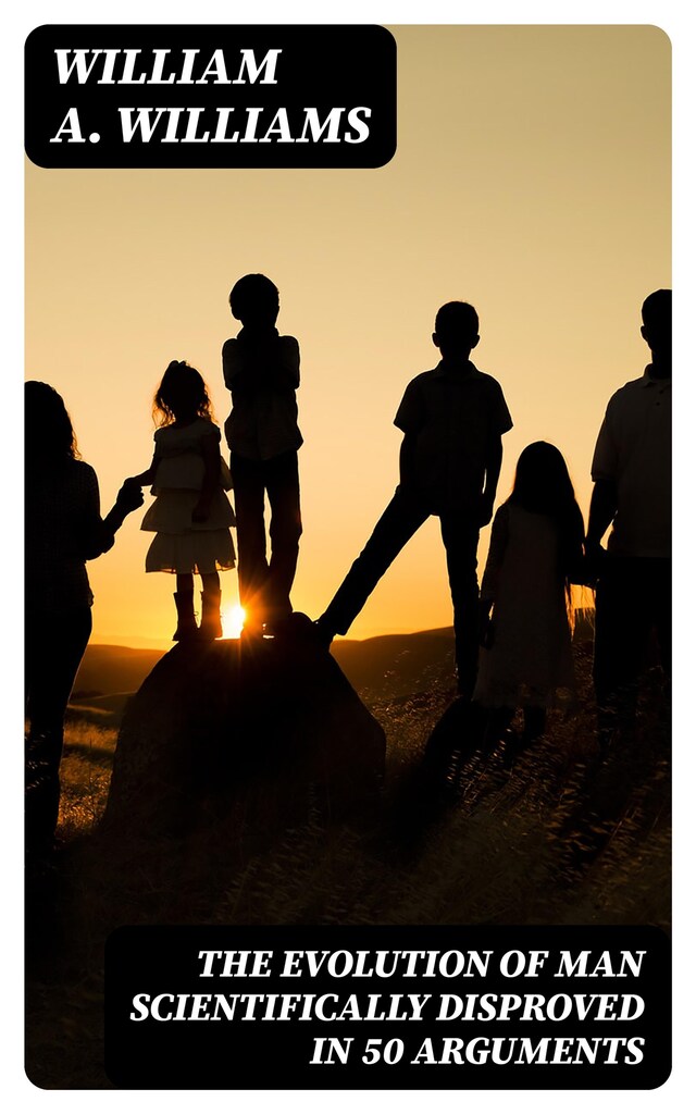 The Evolution of Man Scientifically Disproved in 50 Arguments - William ...