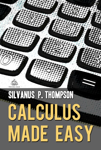 Calculus Made Easy: A Simple Introduction to Those Terrifying Methods ... Calculus Made Easy: A Simple Introduction to Those Terrifying Methods ...