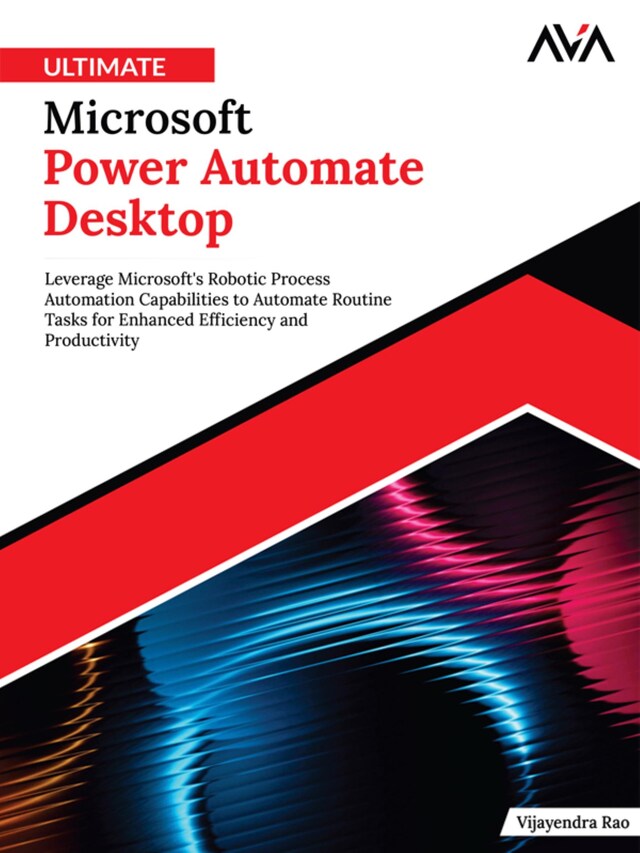Ultimate Microsoft Power Automate Desktop: Leverage Microsoft’s Robotic Process Automation ...
